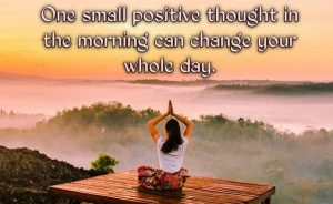 One small positive thought in the morning can change your whole day